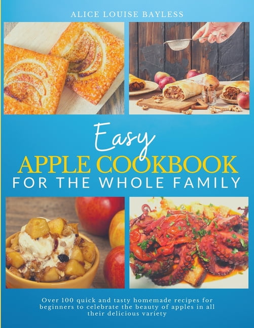 Easy Apple Cookbook For The Whole Family: Over 100 quick and tasty ...