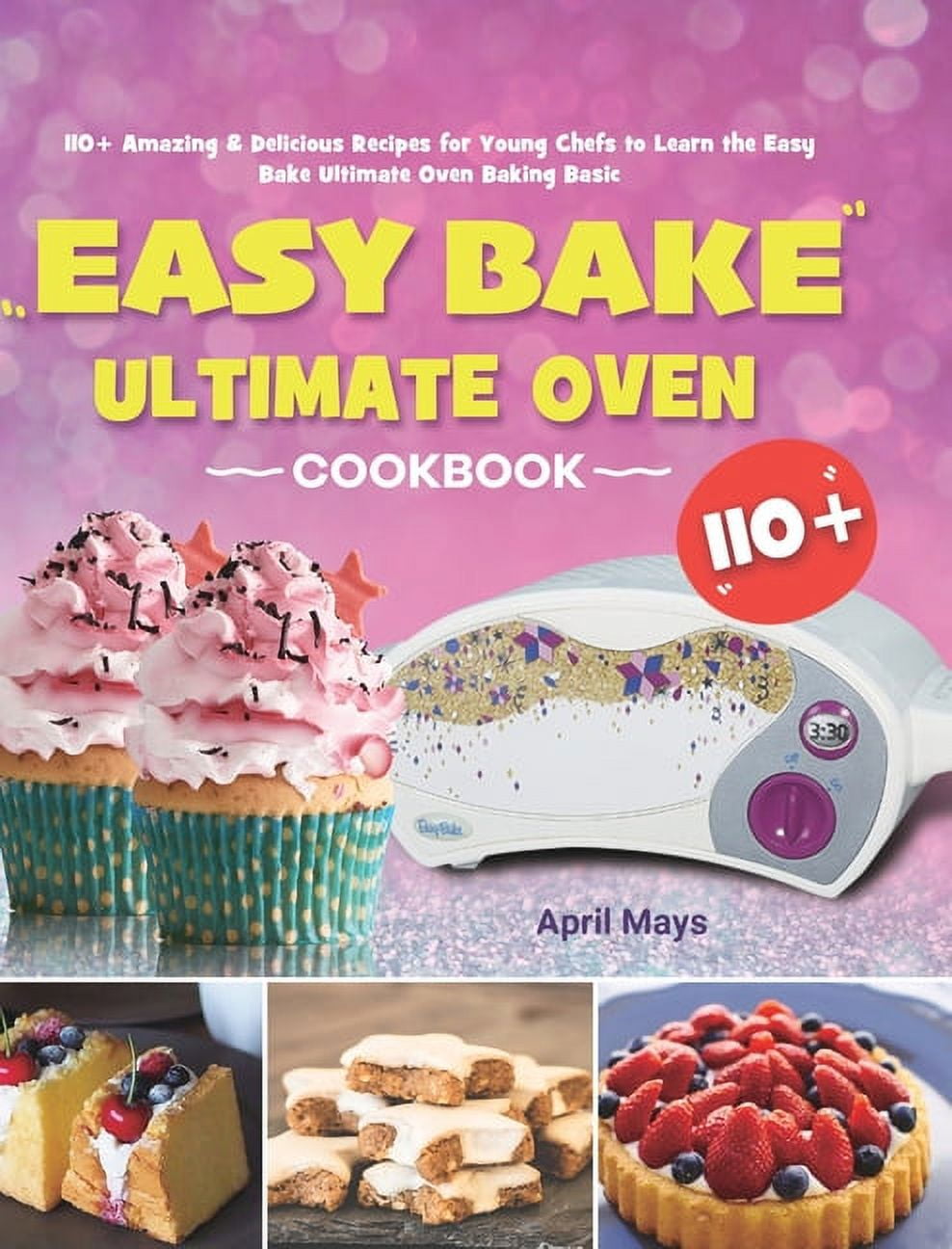 Easy Bake Ultimate Oven Cookbook: 110+ Amazing & Delicious Recipes for ...