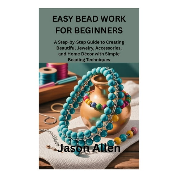 Easy Bead Work for Beginners: A Step-by-Step Guide to Creating ...