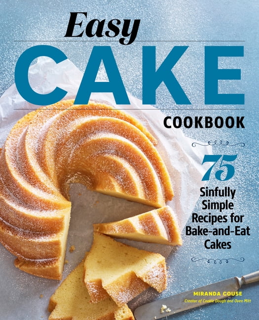 Easy Cake Cookbook: 75 Sinfully Simple Recipes for Bake-And-Eat Cakes ...