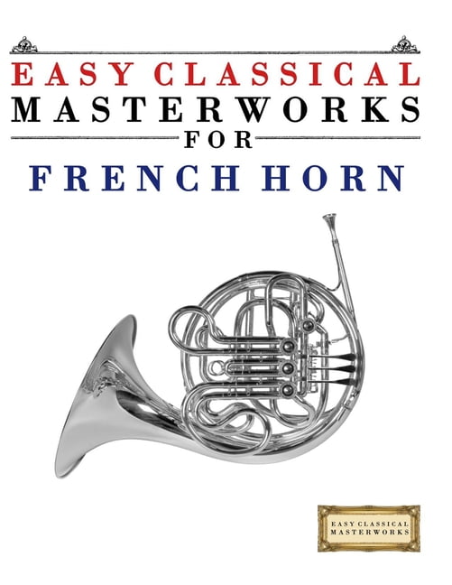 Easy Classical Masterworks for French Horn: Music of Bach, Beethoven ...