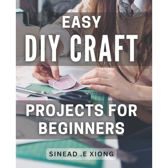 Easy DIY Craft Projects for Beginners: Effortlessly Create Beautiful ...