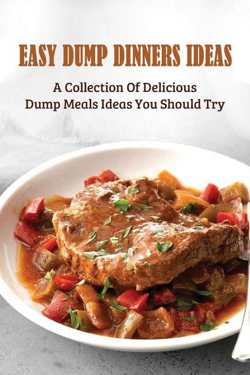 Easy Dump Dinners Ideas: A Collection Of Delicious Dump Meals Ideas You ...
