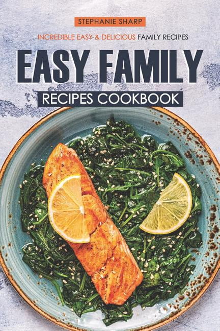 Easy Family Recipes Cookbook: Incredible Easy & Delicious Family ...