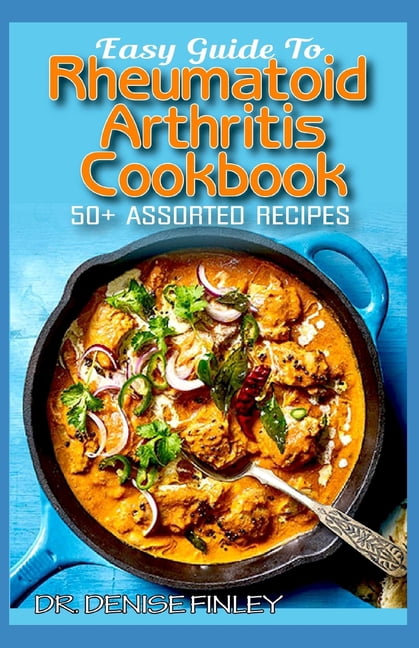 Easy Guide To Rheumatoid Arthritis Cookbook: 50+ Homemade, Delectable ...