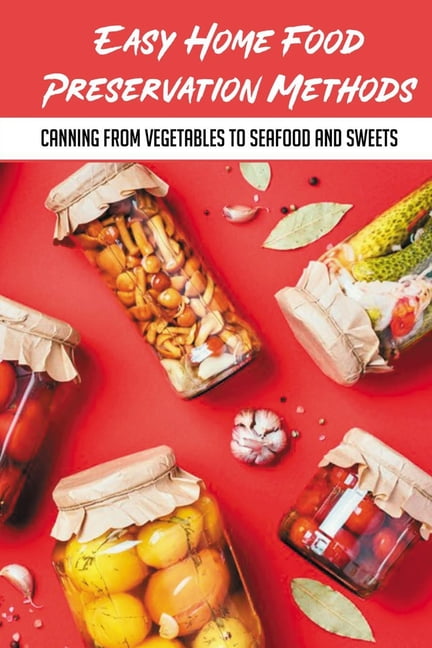 Easy Home Food Preservation Methods: Canning From Vegetables To Seafood ...