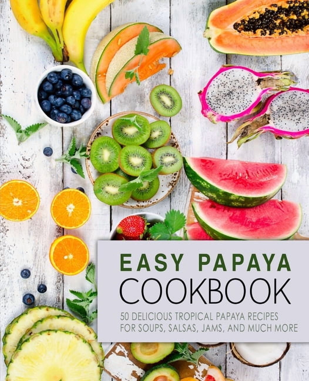 Easy Papaya Cookbook: 50 Delicious Tropical Papaya Recipes for Soups ...