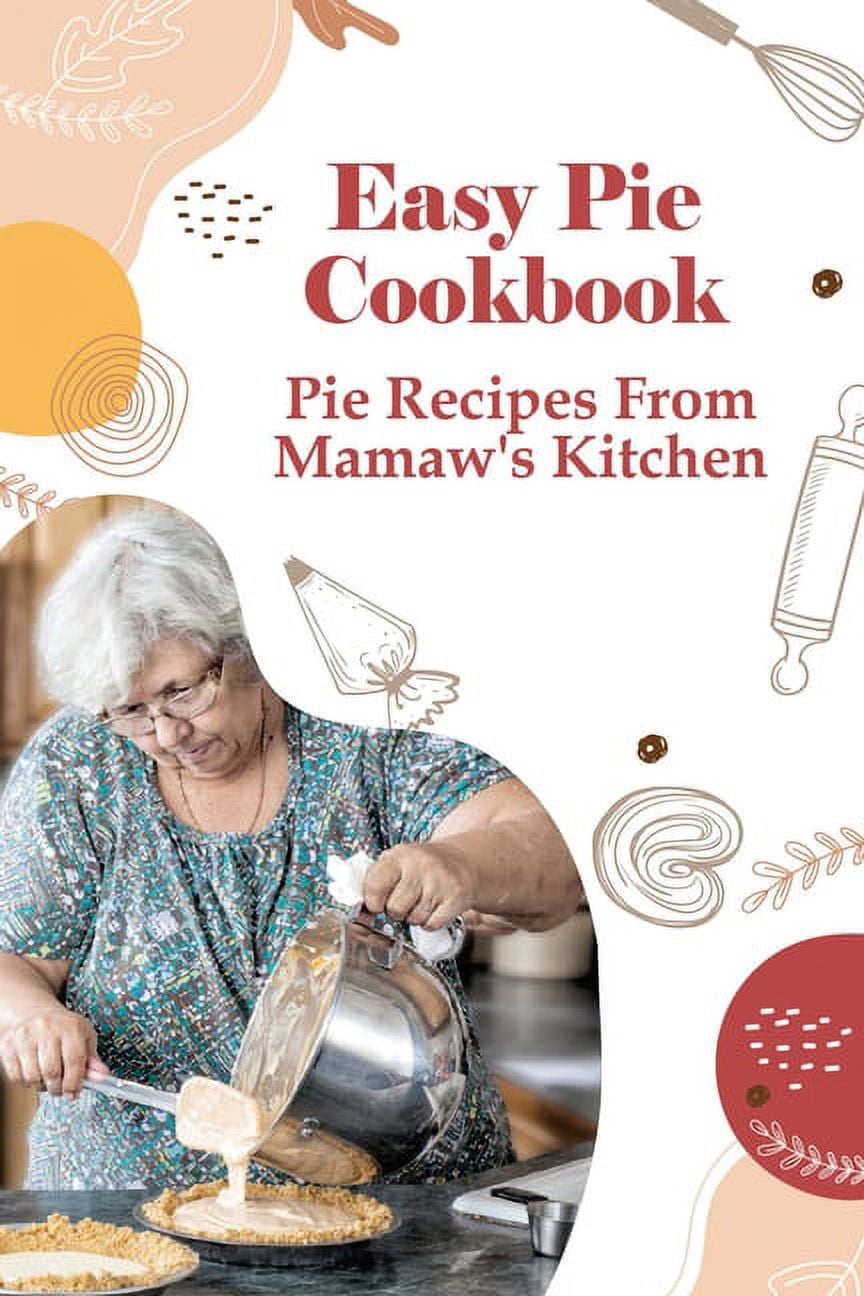 Easy Pie Cookbook: Pie Recipes From Mamaw's Kitchen: Easy Pie Recipes ...