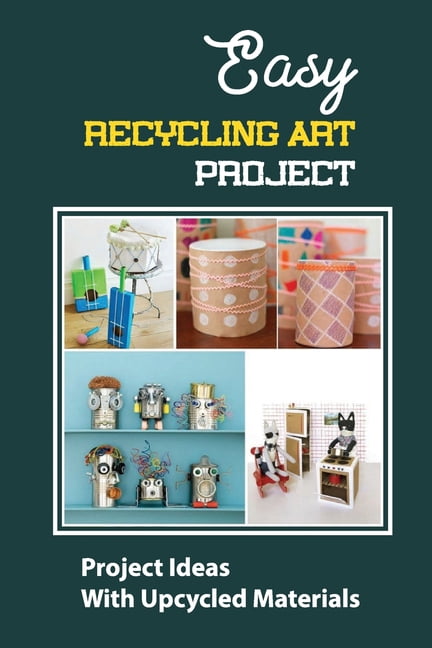 Easy Recycling Art Project: Project Ideas With Upcycled Materials ...
