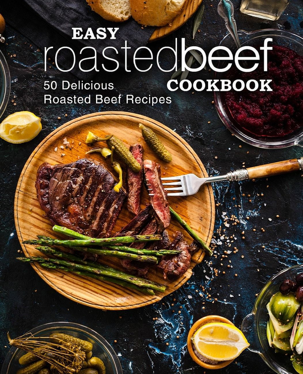 Easy Roasted Beef Cookbook: 50 Delicious Roasted Beef Recipes ...