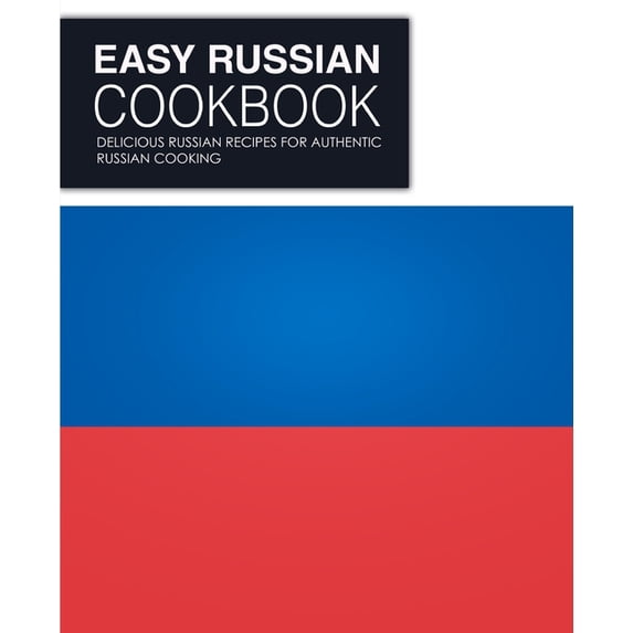 Easy Russian Cookbook: Delicious Russian Recipes for Authentic Russian ...