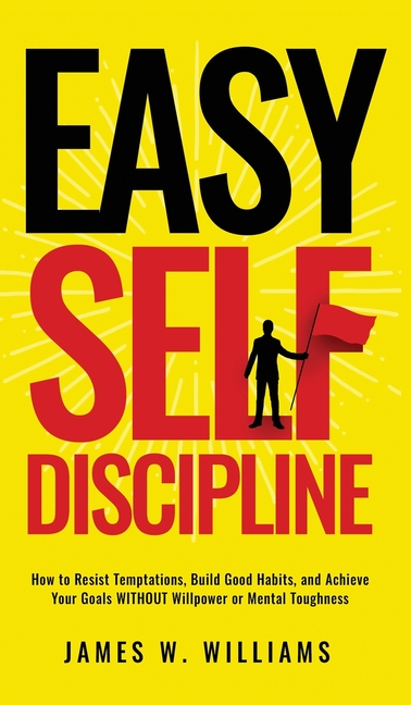 Easy Self-Discipline: How to Resist Temptations, Build Good Habits, and ...