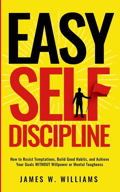 Easy Self-Discipline: How to Resist Temptations, Build Good Habits, and ...