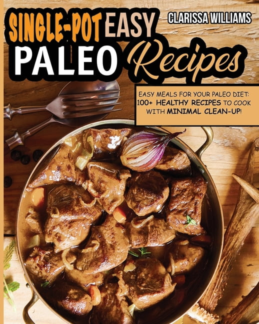 Easy Single-Pot Paleo Cookbook: Easy Meals for your Paleo DIET: 100 ...