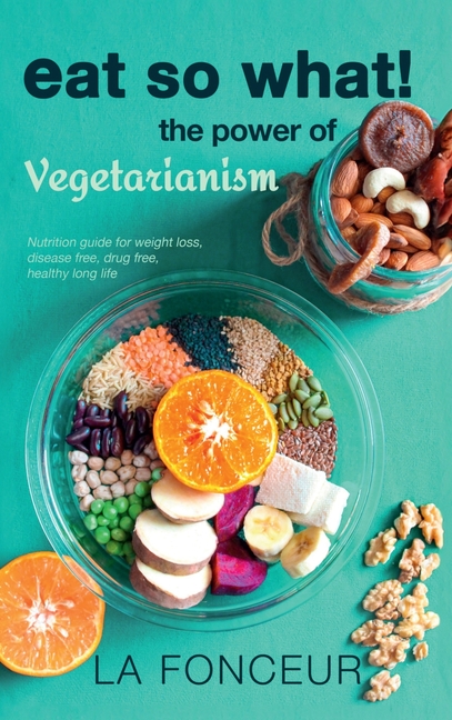 Eat So What! the Power of Vegetarianism: Nutrition Guide For Weight ...