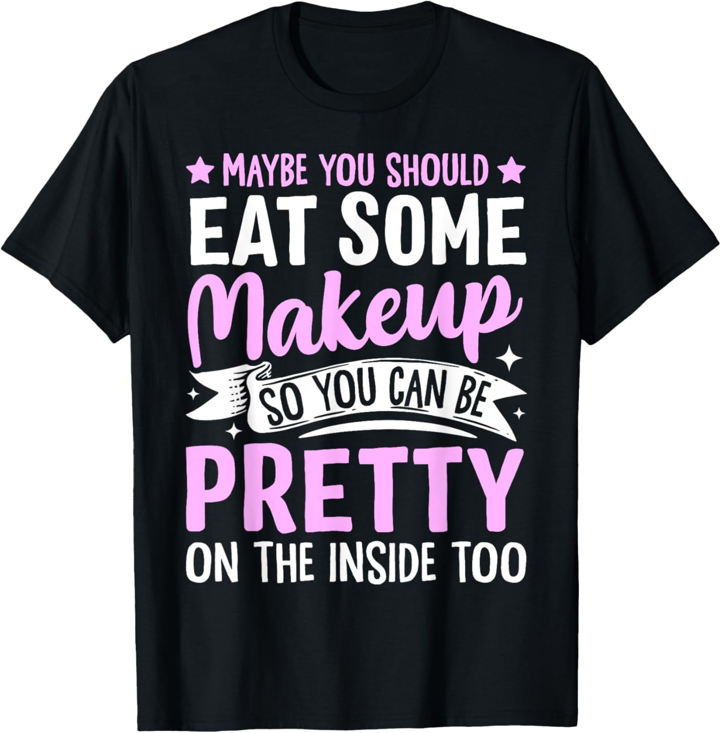 Eat Some Makeup So You Can Pretty on the Inside Too T-Shirt men and ...