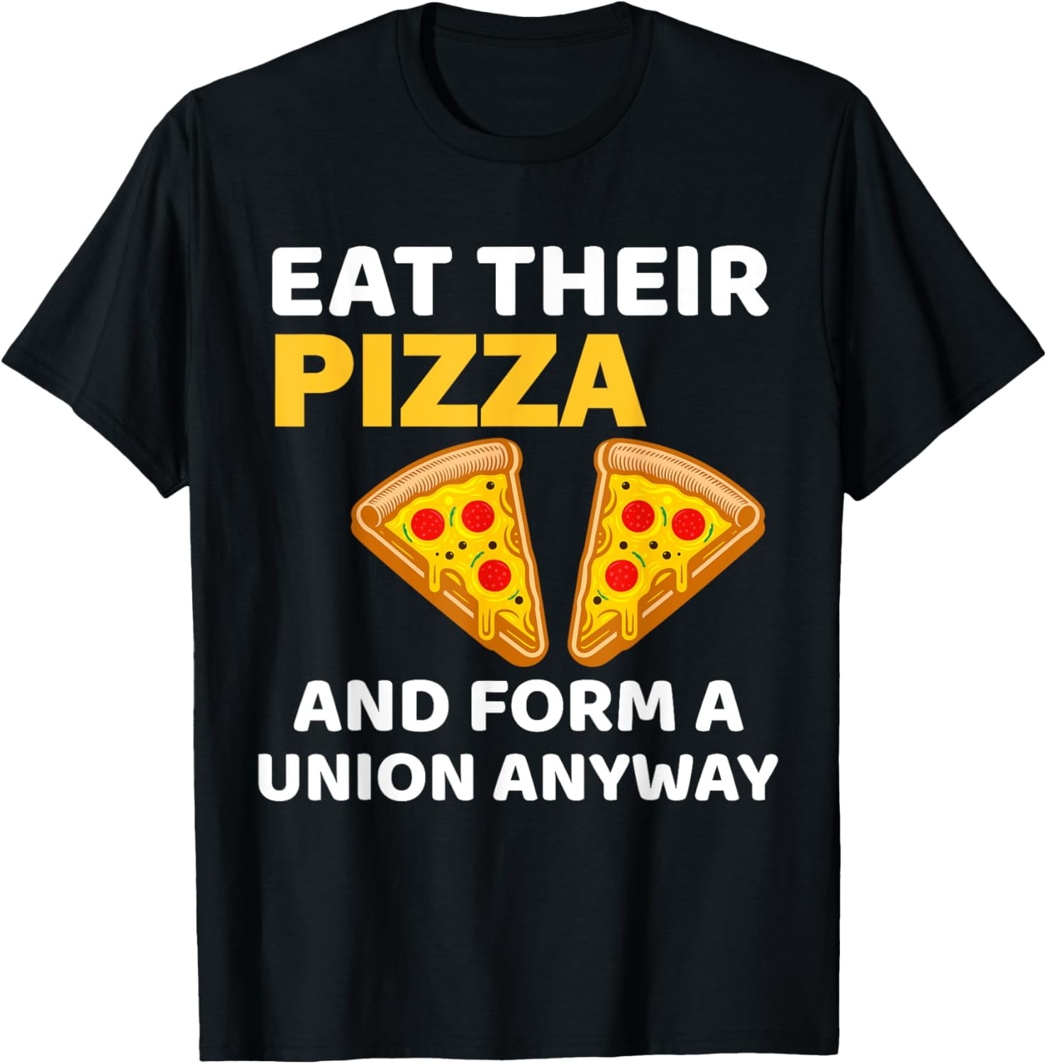 Eat Their Pizza and Form A Union Anyway Cheese Pizza Eater T-Shirt ...