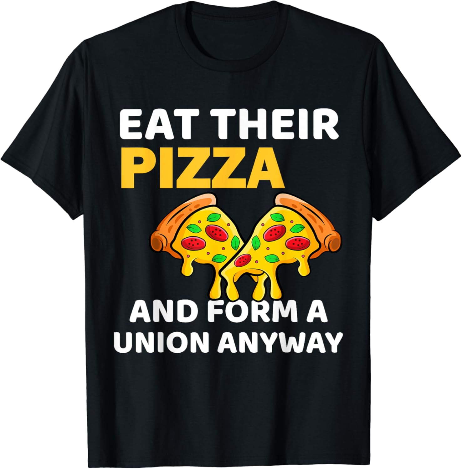 Eat Their Pizza and Form A Union Anyway Funny Cheese Pizza T-Shirt ...