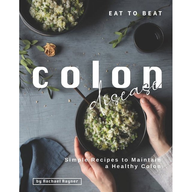Eat to Beat Colon Disease: Simple Recipes to Maintain a Healthy Colon ...