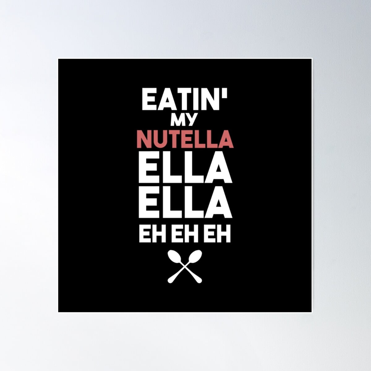 Eatin' My Nutella Ella Ella Eh Eh Eh Poster Wall Art, Modern Wall Decor ...