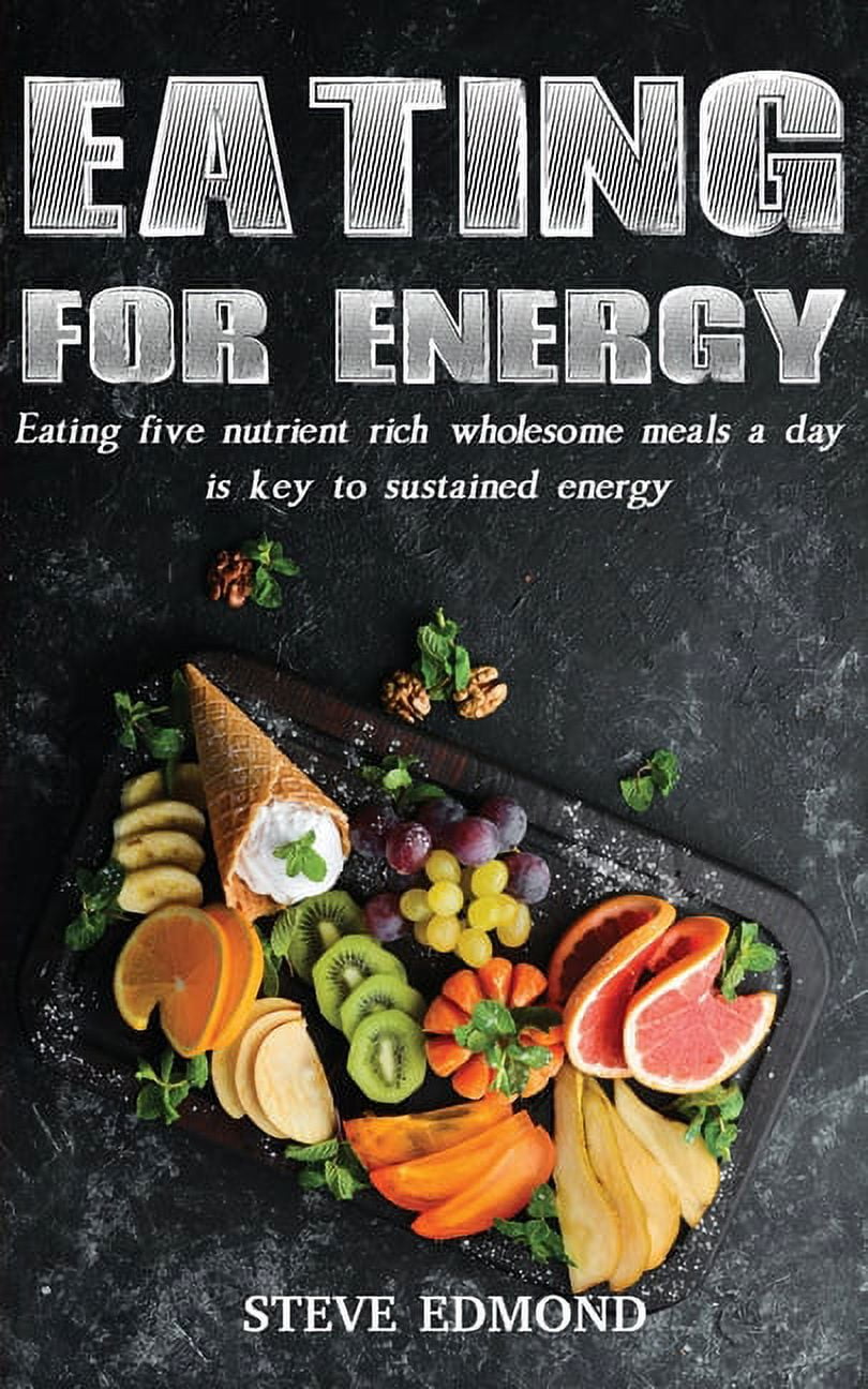 Eating for Energy : Eating Five Nutrient Rich Wholesome Meals a Day Is ...