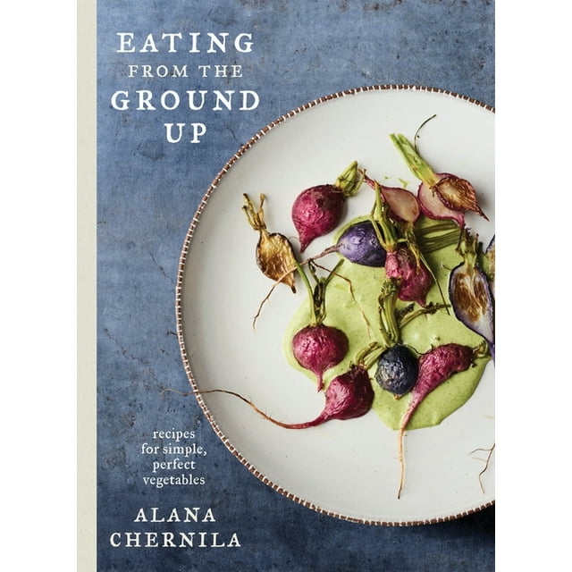 Eating from the Ground Up: Recipes for Simple, Perfect Vegetables: A ...