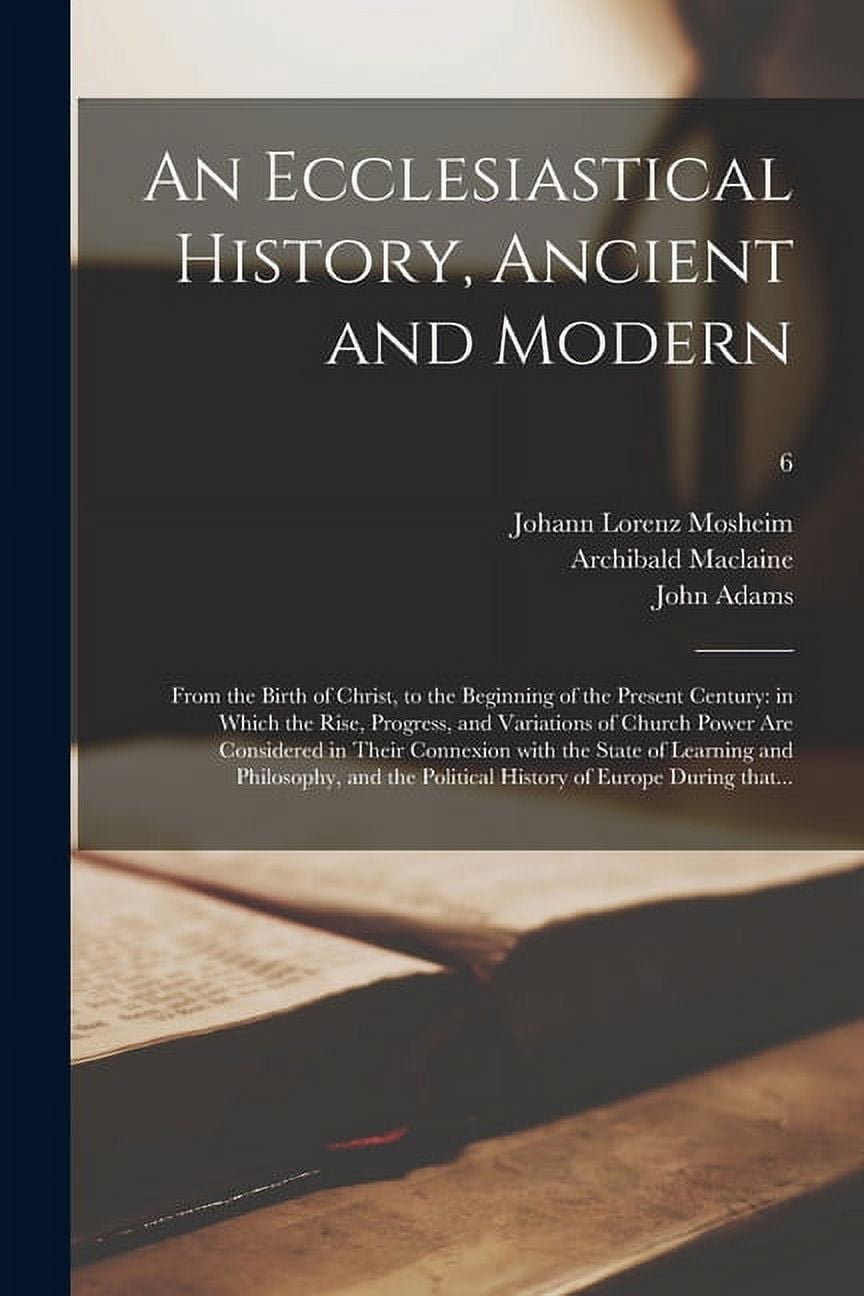 An Ecclesiastical History, Ancient and Modern: From the Birth of Christ ...