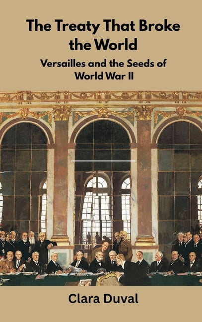 Echoes of War: The WWII The Treaty That Broke the World: Versailles and ...