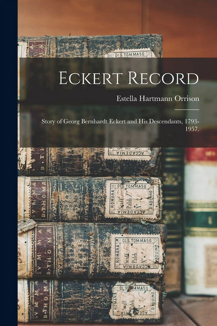 Eckert Record; Story of Georg Bernhardt Eckert and His Descendants ...