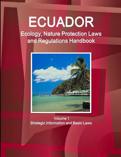 Ecuador Ecology, Nature Protection Laws and Regulations Handbook Volume 1 Strategic Information ...