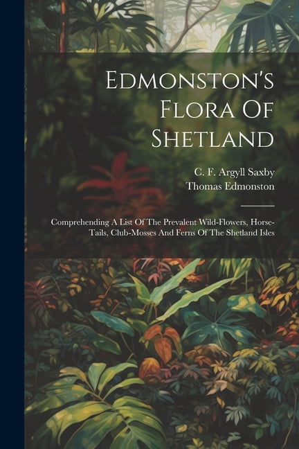 Edmonston's Flora Of Shetland: Comprehending A List Of The Prevalent ...