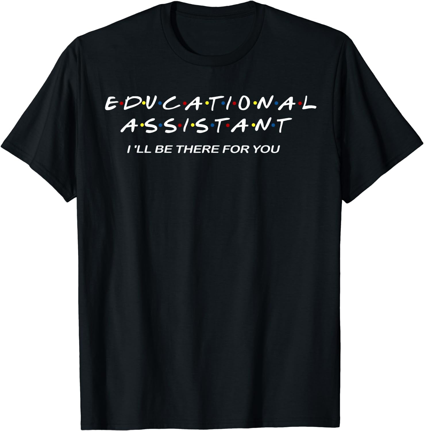Educational Assistant I'll Be There For You Teacher Gift T-Shirt ...