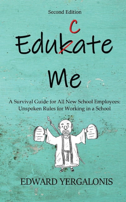 Edukate Me: A Survival Guide for All New School Employees Unspoken ...
