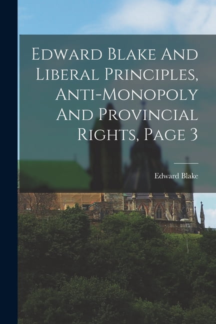 Edward Blake And Liberal Principles, Anti-monopoly And Provincial ...