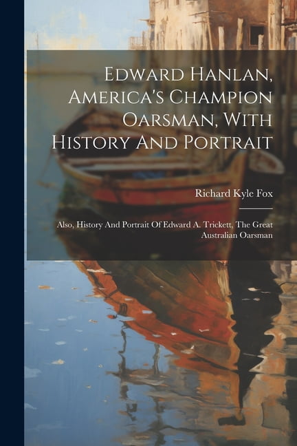 Edward Hanlan, America's Champion Oarsman, With History And Portrait ...