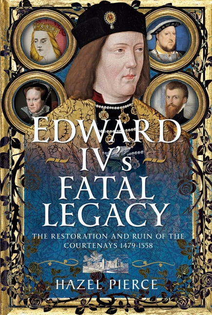 Edward IV's Fatal Legacy: The Restoration and Ruin of the Courtenays ...