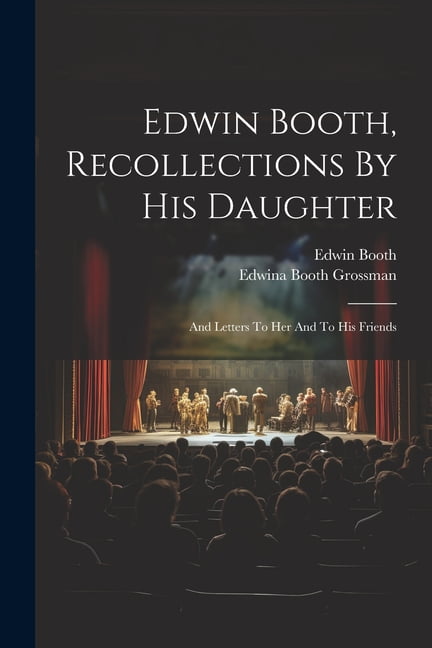 Edwin Booth, Recollections By His Daughter: And Letters To Her And To ...