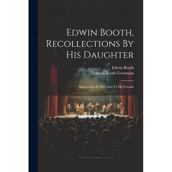 Edwin Booth, Recollections By His Daughter: And Letters To Her And To ...