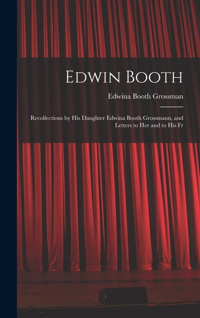 Edwin Booth: Recollections by his Daughter Edwina Booth Grossmann, and ...