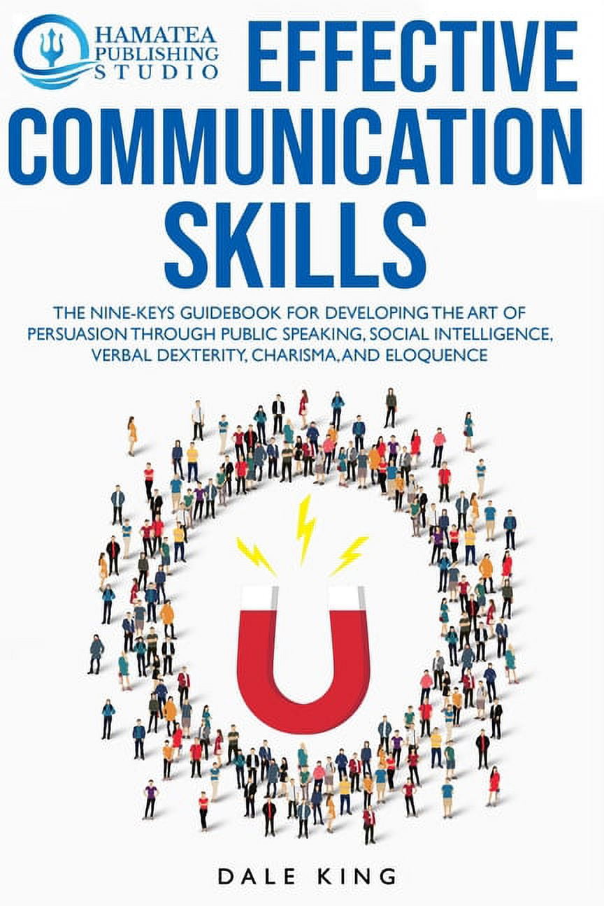 Effective Communication Skills: The Nine-Keys Guidebook for Developing the Art of Persuasion ...