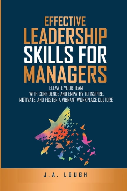 Effective Leadership Skills for Managers: Elevate Your Team with Confidence and Empathy to ...