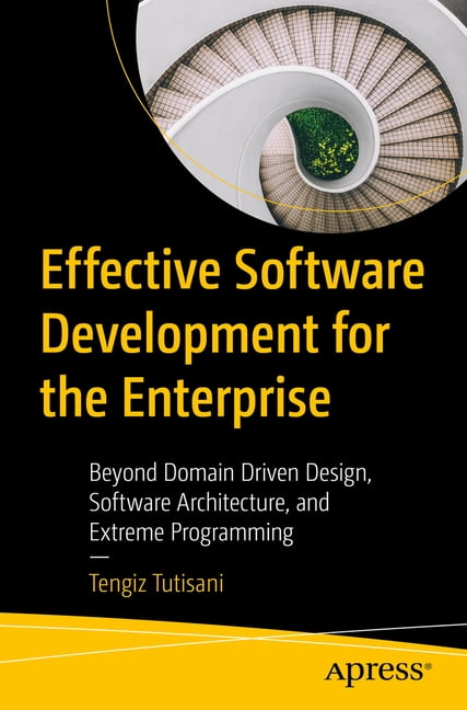 Effective Software Development for the Enterprise: Beyond Domain Driven Design, Software ...