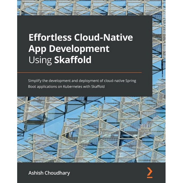 Effortless Cloud-Native App Development Using Skaffold: Simplify the development and deployment ...
