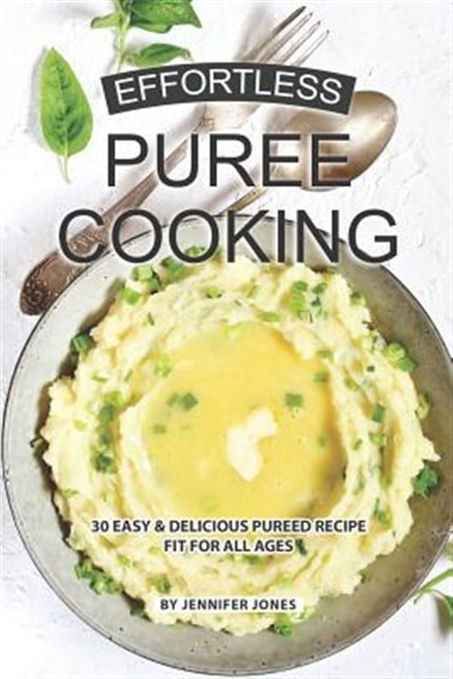Effortless Puree Cooking: 30 Easy & Delicious Pureed Recipe Fit for all ...