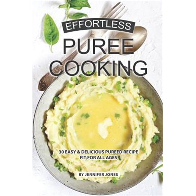 Effortless Puree Cooking: 30 Easy & Delicious Pureed Recipe Fit for all ...