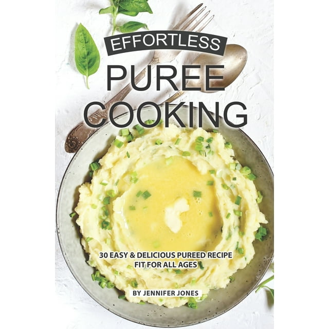 Effortless Puree Cooking : 30 Easy & Delicious Pureed Recipe Fit for ...