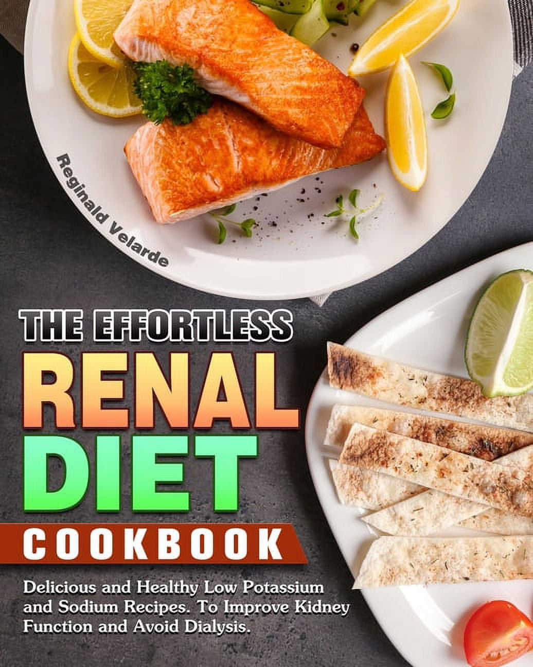 The Effortless Renal Diet Cookbook : Delicious and Healthy Low Potassium and Sodium Recipes. To ...
