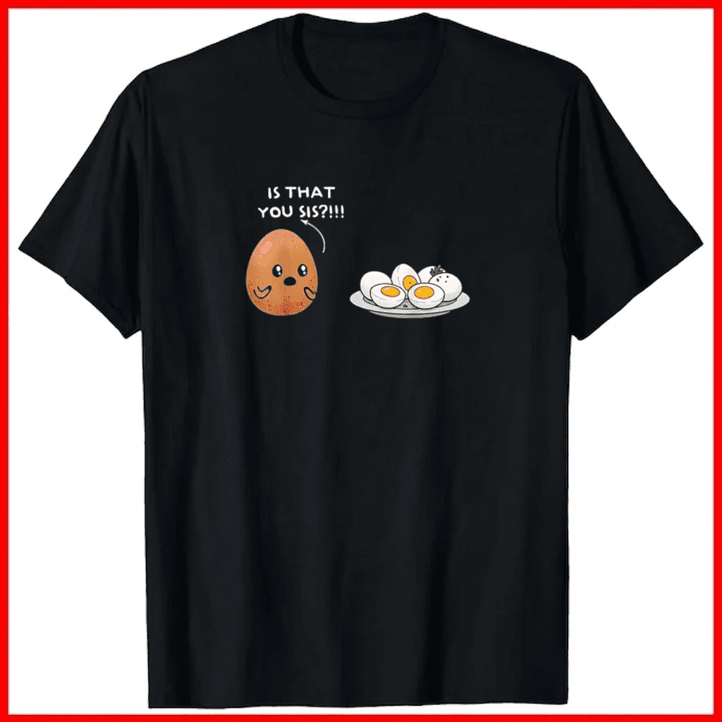 Egg Is That You Sis Hard Boiled Eggs Funny Food Sibling Humor Unisex T ...