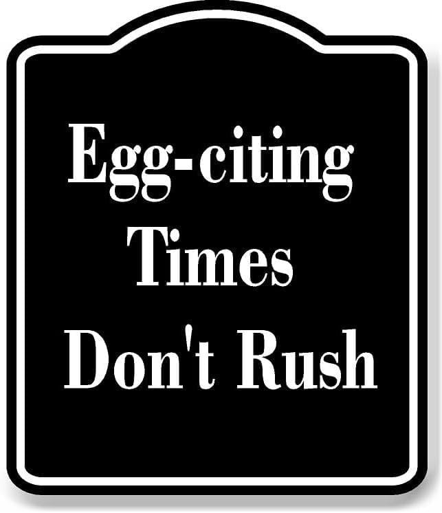 Egg-citing Times Don't Rush BLACK Aluminum Composite Sign 20''x24'' - Walmart.com
