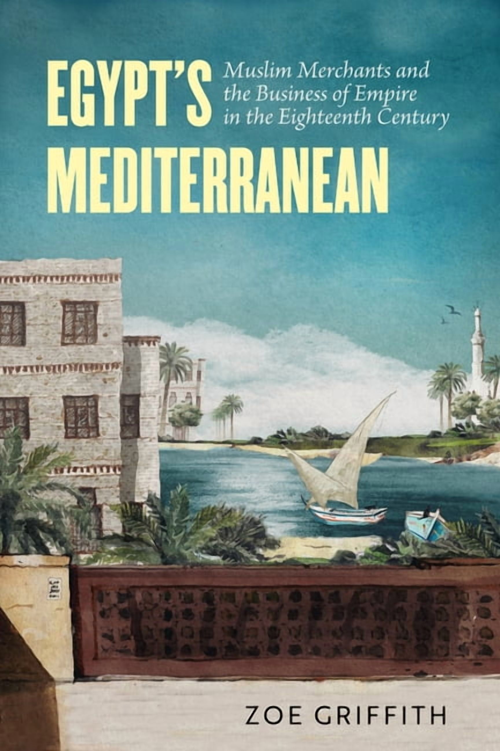 Egypt's Mediterranean: Muslim Merchants and the Business of Empire in ...